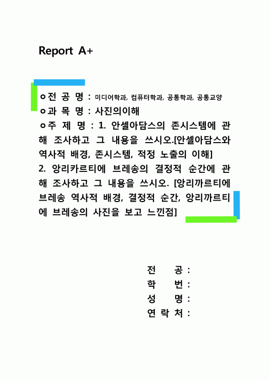 공통교양=사진의이해=1 안셀아담스의 존시스템에 관해 조사하고 그 내용을 쓰시오2 앙리카르티에 브레송의 결정적 순간에 관해 조사하고 그 내용을 쓰시오