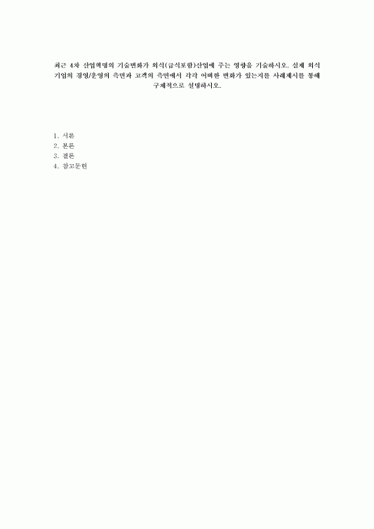 급식경영학)최근 4차 산업혁명의 기술변화가 외식(급식포함)산업에 주는 영향을 기술하시오 실제 외식기업의 경영운영의 측면과 고객의 측면에서 각각 어떠한 변화가 있는지를 사례제시를 통해 구체적으로 설명하시