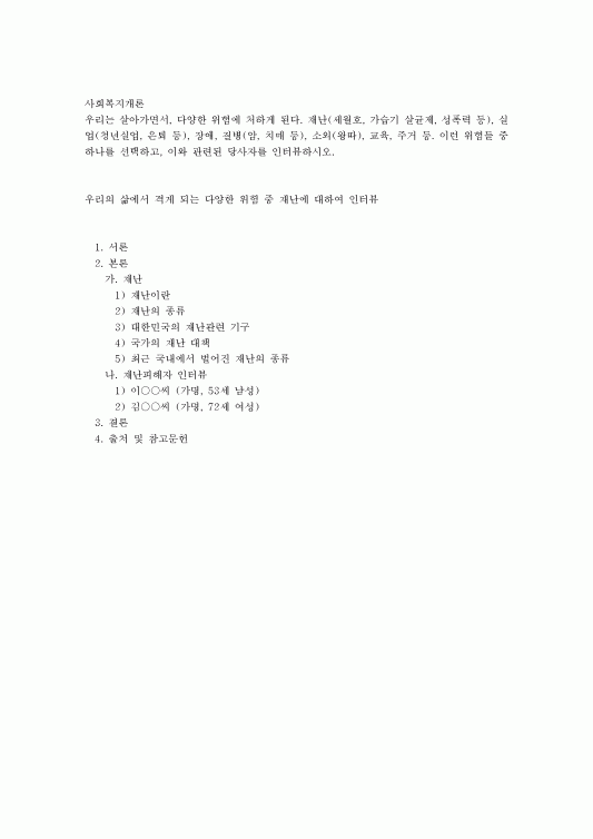 사회복지개론)우리는 살아가면서, 다양한 위험에 처하게 된다. 재난(세월호, 가습기 살균제, 성폭력 등), 실업(청년실업, 은퇴 등), 장애, 질병(암, 치매 등), 소외(왕따), 교육, 주거 등. 이런 위험들 중 하나를 선택하고, 이와 관련된 당사자를 인터뷰하시오.
