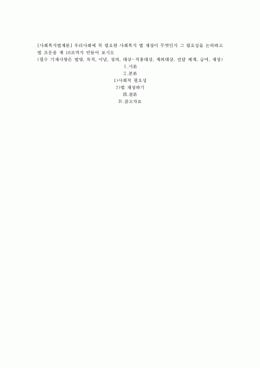 사회복지법제론)우리사회에 꼭 필요한 사회복지 법 재정 (우리사회에 꼭 필요한 사회복지 법이 무엇인지 그 필요성을 논의하고 법 조문을 제10조까지 만들어 보시오)