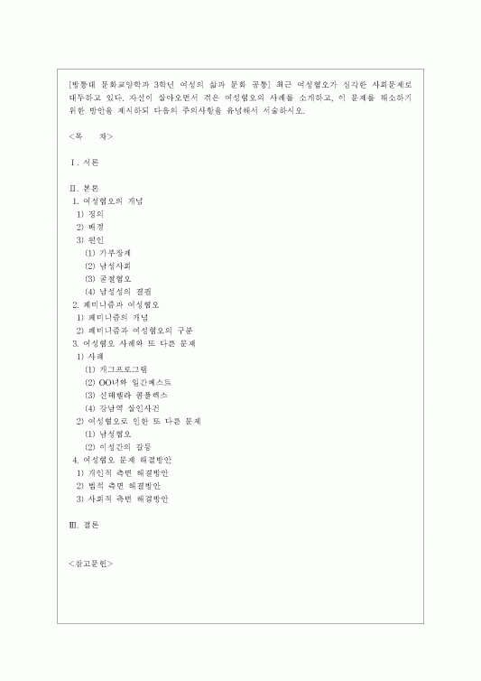 [여성의 삶과 문화 공통] 최근 여성혐오가 심각한 사회문제로 대두하고 있습니다 자신이 살아오면서 겪은 여성혐오의 사례를 소개하고 이 문제를 해소하기 위한 방안을 제시하되 다음의 주의사항을 유념해서 서술하