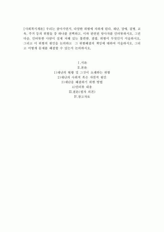 사회복지개론)우리는 살아가면서 다양한 위험에 처하게 된다 재난(세월호 가습기 살균제 성폭력 등) 실업(청년실업 은퇴 등) 장애 질병(암 치매 등) 소외(왕따) 교육 주거 등 이런 위험들 중 하나를 선택하고 이와