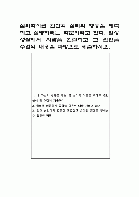 심리학이란 인간의 심리와 행동을 예측하고 설명하려는 학문이라고 한다 일상생활에서 사람을 관찰하고 그 원인을 수업의 내용을 바탕으로 제출하시오
