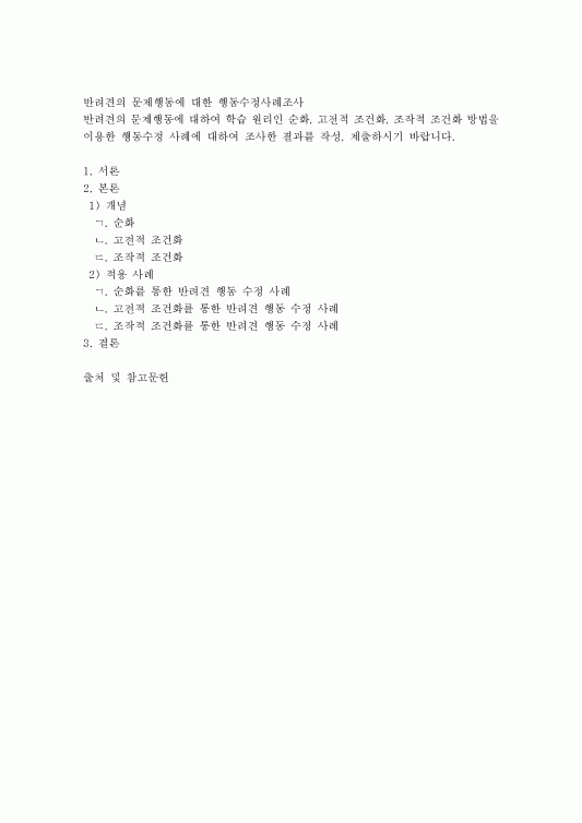 반려견의 문제행동에 대하여 학습 원리인 순화 고전적 조건화 조작적 조건화 방법을 이용한 행동수정 사례에 대하여 조사한 결과를 작성 제출하시기 바랍니다