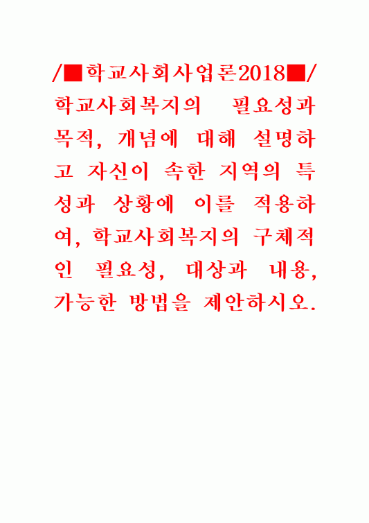 학교사회사업론2018학교사회복지의 필요성과 목적 개념에 대해 설명하고 자신이 속한 지역의 특성과 상황에 이를 적용하여 학교사회복지의 구체적인 필요성 대상과 내용 가능한
