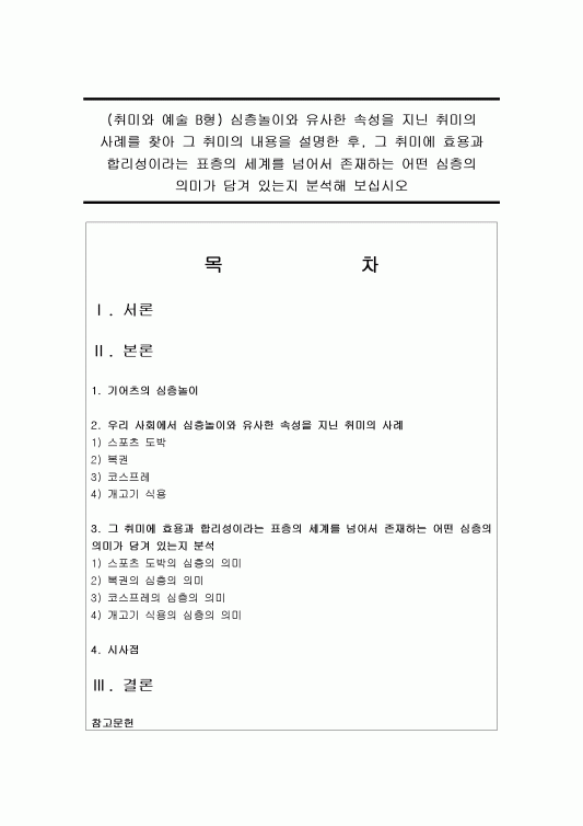 (취미와 예술 B형) 심층놀이와 유사한 속성을 지닌 취미의 사례를 찾아 그 취미의 내용을 설명한 후 그 취미에 효용과 합리성이라는 표층의 세계를 넘어서 존재하는 어떤 심층의 의미