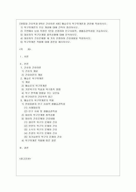 [간호이론 A형] 매슬로의 욕구위계론과 관련해 작성하시오 1) 욕구위계론의 주요 개념에 대해 간략히 정리하시오 2) 주변에서 남성 직장인 1인을 선정하여 인구사회적 생활습관특성을 기술하시오