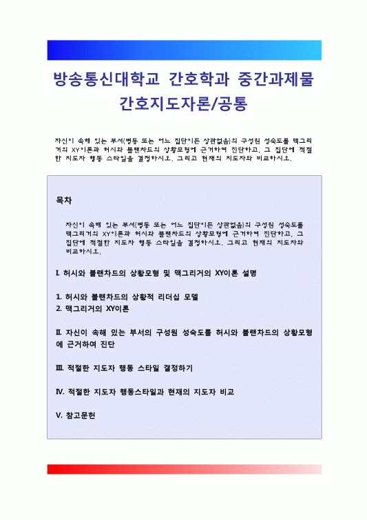 [간호학과] 자신이 속해 있는 부서의 구성원 성숙도를 맥그리거의 XY이론과 허시와 블랜차드의 상황모형에 근거하여 진단하고 그 집단에 적절한 지도자 행동 스타일을 결정하시오 그리고 현재의 지도자와 비교하시오