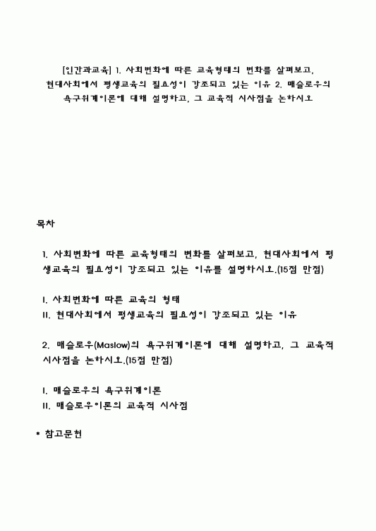 [인간과교육] 1 사회변화에 따른 교육형태의 변화를 살펴보고 현대사회에서 평생교육의 필요성이 강조되고 있는 이유 2 매슬로우의 욕구위계이론에 대해 설명하고 그 교육적 시사점을 논하시오