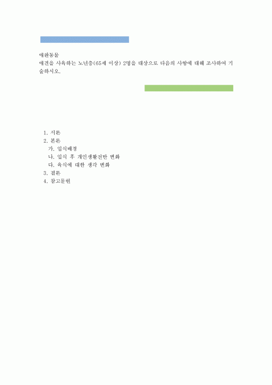 애완동물 ) 애견을 사육하는 노년층(65세 이상) 2명을 대상으로 다음의 사항에 대해 조사하여 기술하시오