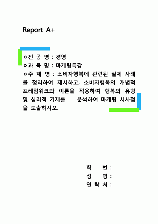 마케팅특강 = 소비자행복에 관련된 실제 사례를 정리하여 제시하고 소비자행복의 개념적 프레임워크와 이론을 적용하여 행복의 유형 및 심리적 기제를 분석하여 마케팅 시사점을 도출하시오
