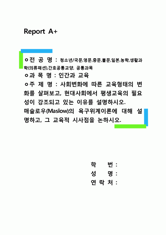 인간과 교육 = 사회변화에 따른 교육형태의 변화를 살펴보고 현대사회에서 평생교육의 필요성이 강조되고 있는 이유를 설명하시오 매슬로우(Maslow)의 욕구위계이론에 대해 설명하고 그 교육적 시사점을 논하시오