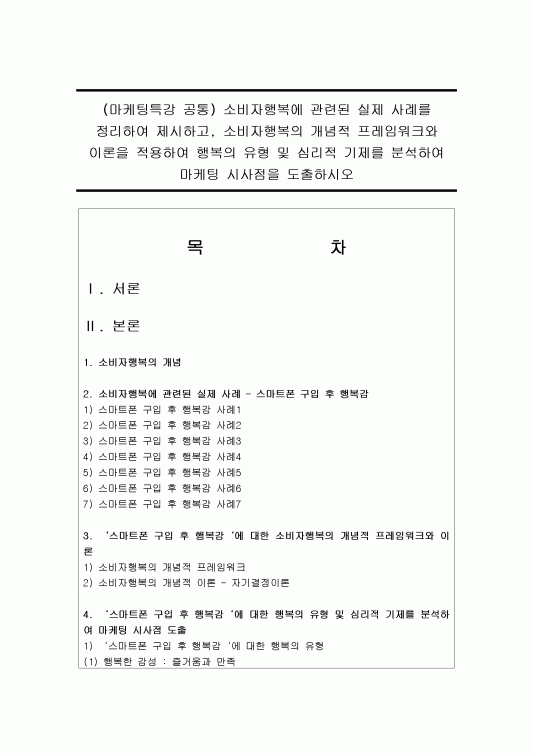 (마케팅특강 공통) 소비자행복에 관련된 실제 사례를 정리하여 제시하고 소비자행복의 개념적 프레임워크와 이론을 적용하여 행복의 유형 및 심리적 기제를 분석하여 마케팅 시사점을 도출