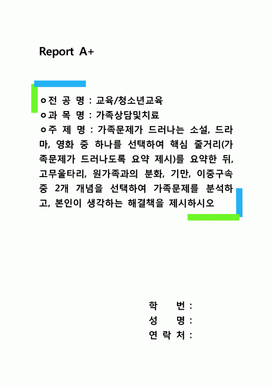 가족상담및치료 = 가족문제가 드러나는 소설 드라마 영화 중 하나를 선택하여 핵심 줄거리(가족문제가 드러나도록 요약 제시)를 요약한 뒤 고무울타리 원가족과의 분화 기만 이중구속 중 2개 개념을 선택하여 가족문