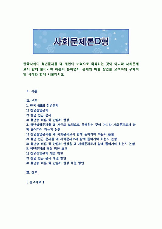 [사회문제론D형] 한국사회의 청년문제를 왜 개인의 노력으로 극복하는 것이 아니라 사회문제로서 함께 풀어가야 하는지 논하면서 문제의 해결 방안을 모색하되 구체적인 사례와 함께 서술