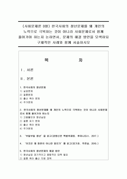 (사회문제론 D형) 한국사회의 청년문제를 왜 개인의 노력으로 극복하는 것이 아니라 사회문제로서 함께 풀어가야 하는지 논하면서 문제의 해결 방안을 모색하되 구체적인 사례와 함께 서