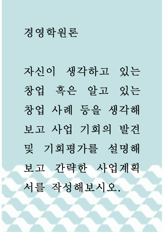 공통교양 = 경영학원론 = 자신이 생각하고 있는 창업 혹은 알고 있는 창업 사례 등을 생각해 보고 사업 기회의 발견 및 기회평가를 설명해보고 간략한 사업계획서를 작성해보시오