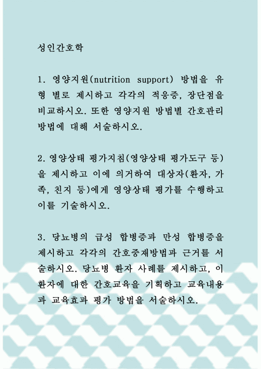 간호 = 성인간호학 = 영양지원(nutrition support) 방법을 유형 별로 제시하고 각각의 적응증 장단점을 비교하시오 또한 영양지원 방법별 간호관리 방법에 대해 서술하시오