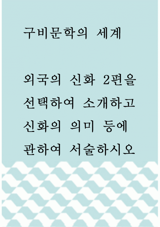 국문 = 구비문학의세계 = 외국의 신화 2편을 선택하여 소개하고 신화의 의미 등에 관하여 서술하시오