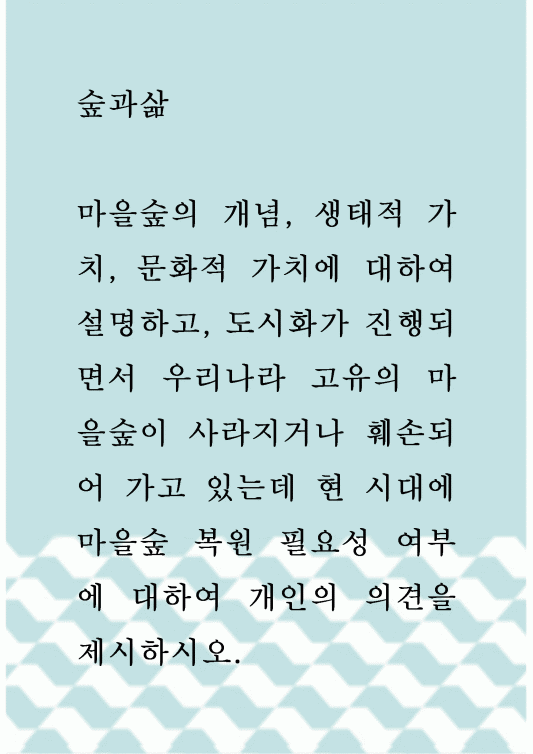 공통교양 = 숲과삶 = 마을숲의 개념 생태적 가치 문화적 가치에 대하여 설명하고 도시화가 진행되면서 우리나라 고유의 마을숲이 사라지거나 훼손되어 가고 있는데 현 시대에 마을숲 복원 필요성 여부에 대하여 개인