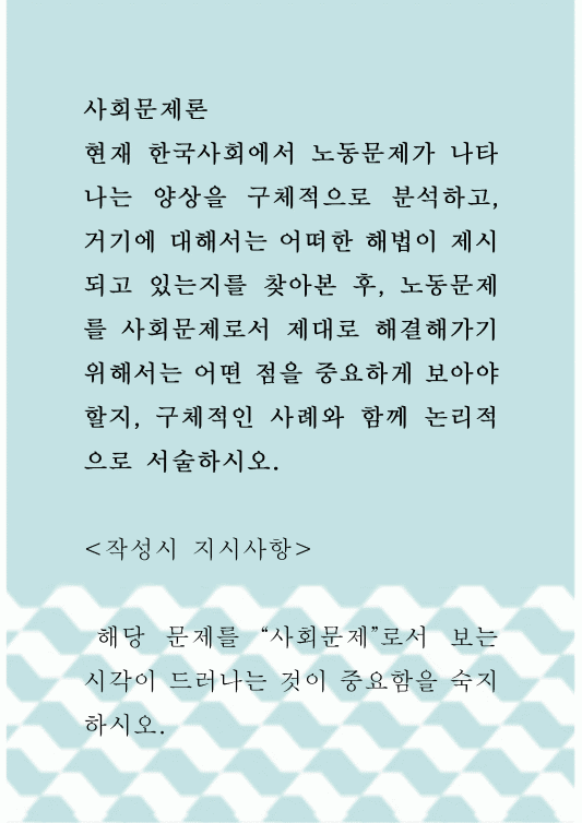 공통교양 = 사회문제론 = 현재 한국사회에서 노동문제가 나타나는 양상을 구체적으로 분석하고 거기에 대해서는 어떠한 해법이 제시되고 있는지를 찾아본 후 노동문제를 사회문제로서 제대로 해결해가기 위해서는 어