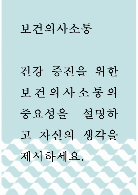 환경보건 = 보건의사소통 = 건강 증진을 위한 보건의사소통의 중요성을 설명하고 자신의 생각을 제시하세요