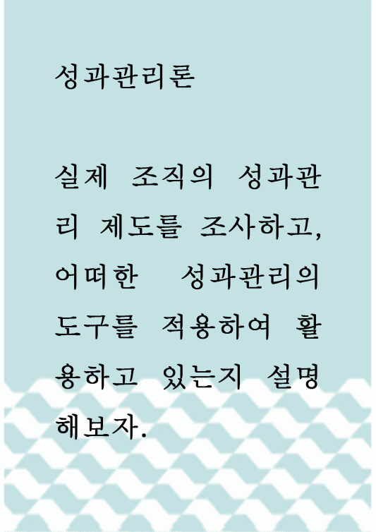 행정 = 성과관리론 = 실제 조직의 성과관리 제도를 조사하고 어떠한 성과관리의 도구를 적용하여 활용하고 있는지 설명해보자