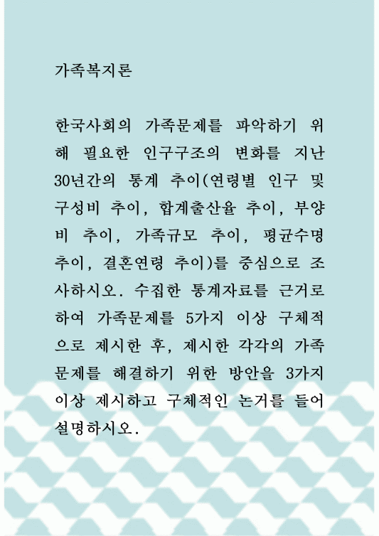 사회복지 = 가족복지론 = 한국사회의 가족문제를 파악하기 위해 필요한 인구구조의 변화를 지난 30년간의 통계 추이(연령별 인구 및 구성비 추이 합계출산율 추이 부양비 추이 가족규모 추이 평균수명 추이 결혼연령