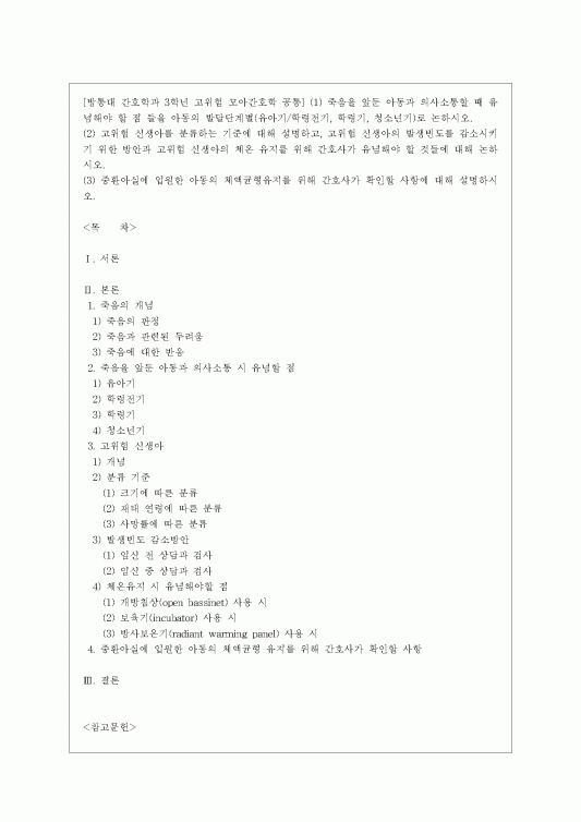 [간호학과] [고위험 모아간호학 공통] 1 죽음을 앞둔 아동과 의사소통 할 때 유념해야 할 점들을 아동의 발달 단계별 (유아기학령전기 학령기 청소년기)로 논하시오 2 고위험 신생아를 분류하는 기준에 대해 설명하고 고위험 신