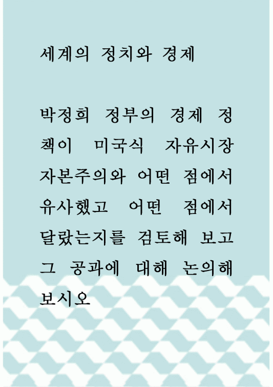 공통교양 = 세계의정치와경제 = 박정희 정부의 경제 정책이 미국식 자유시장 자본주의와 어떤 점에서 유사했고 어떤 점에서 달랐는지를 검토해 보고 그 공과에 대해 논의해 보시오