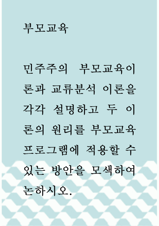 유교 = 부모교육 = 민주주의 부모교육이론과 교류분석 이론을 각각 설명하고 두 이론의 원리를 부모교육 프로그램에 적용할 수 있는 방안을 모색하여 논하시오