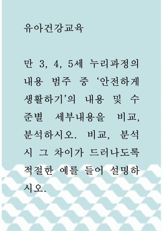 유교 = 유아건강교육 = 만 3 4 5세 누리과정의 내용 범주 중 ‘안전하게 생활하기’의 내용 및 수준별 세부내용을 비교 분석하시오 비교 분석 시 그 차이가 드러나도록 적절한 예를 들어 설명하시오