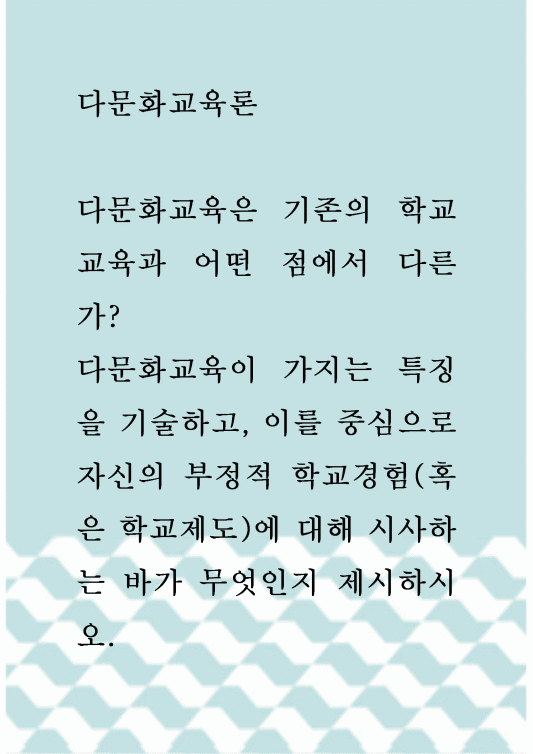 교육 = 다문화교육론 = 다문화교육은 기존의 학교교육과 어떤 점에서 다른가 다문화교육이 가지는 특징을 기술하고 이를 중심으로 자신의 부정적 학교경험(혹은 학교제도)에 대해 시사하는 바가 무엇인지 제시하시오