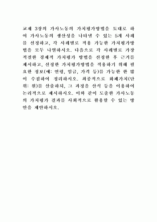 [생활과학과(가정복지)] 교재 3장의 가사노동의 가치평가방법을 토대로 하여 가사노동의 생산성을 나타낼 수 있는 5개 사례를 선정하고 각 사례별로 적용 가능한 가치평가방법을 모두 나열하시오 다음으로 각