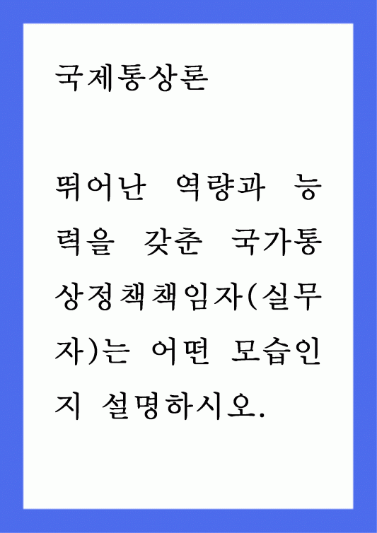 무역 = 국제통상론 = 뛰어난 역량과 능력을 갖춘 국가 통상정책 책임자(실무자)는 어떤 모습인지 설명하시오
