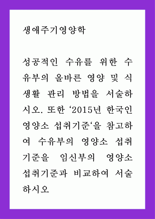 식품영양 = 생애주기영양학 = 성공적인 수유를 위한 수유부의 올바른 영양 및 식생활 관리 방법을 서술하시오 또한 ‘2015년 한국인 영양소 섭취기준‘을 참고하여 수유부의 영양소 섭취 기준을 임신부의 영양소 섭취