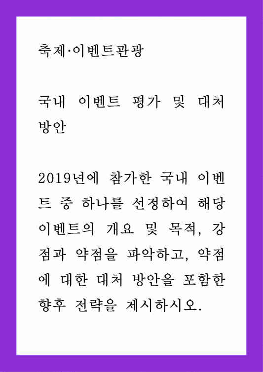 관광 = 축제이벤트관광 = 2019년에 참가한 국내 이벤트 중 하나를 선정하여 해당 이벤트의 개요 및 목적 강점과 약점을 파악하고 약점에 대한 대처 방안을 포함한 향후 전략을 제시하시오