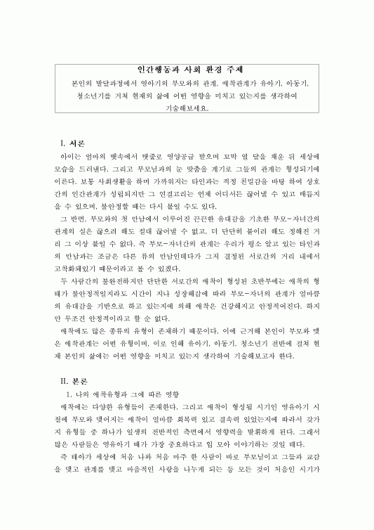 인간행동과사회환경) 본인의 발달과정에서 영아기의 부모와의 관계 애착관계가 유아기 아동기 청소년기를 거쳐 현재의 삶에 어떤 영향을 미치고 있는지를 생각하여 기술해보세요