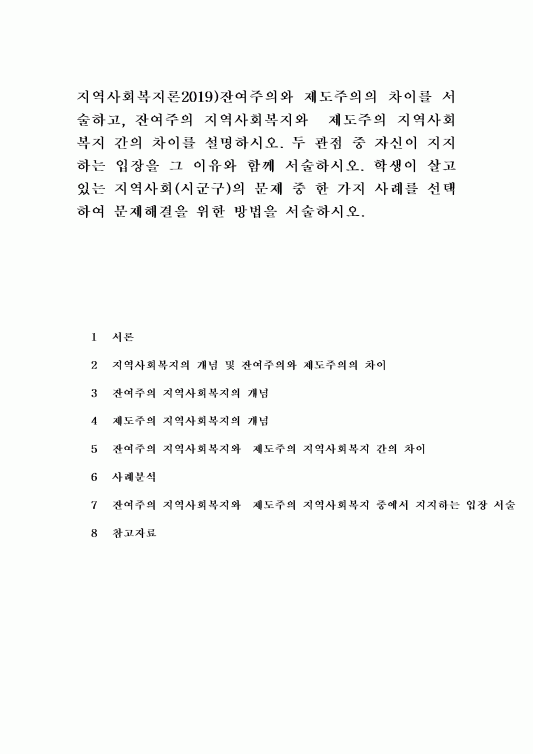 [생활과학과(가정복지)] 지역사회복지론2019)잔여주의와 제도주의의 차이를 서술하고 잔여주의 지역사회복지와 제도주의 지역사회복지 간의 차이를 설명하시오 두 관점 중 자신이 지지하는 입장을 그 이유와 함께 서술하시오. 학생이 살고 있는 지역사회(시군구)의 문제 중 한 가지 사례를 선택하여 문제해결을 위한 방법을 서술하시오.