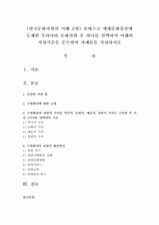 (한국문화자원의 이해 A형) 유네스코 세계문화유산에 등재된 우리나라 문화자원 중 하나를 선택하여 아래의 작성기준을 준수하여 과제물을 작성하시오