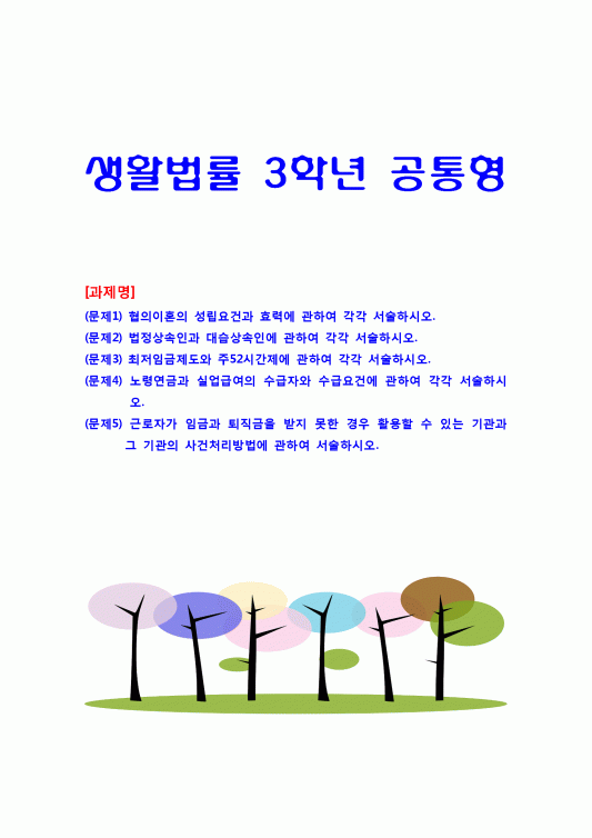 [2019 생활법률 3공통] (문제1)협의이혼의 성립요건과 효력 (문제2)법정상속인과 대습상속인 (문제3)최저임금제도와 주52시간제 (문제4)노령연금과 실업급여의 수급자와 수급자와 수급요건에 관하여 각각 서술하시오. (문제5) 근로자가 임금과 퇴직금을 받지 못한 경우 활용할 수 있는 기관과 그 기관의 사건처리방법에 관하여 서술하시오.