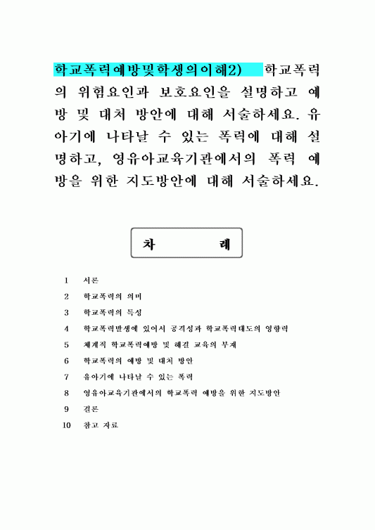 학교폭력예방및학생의이해2) 학교폭력의 위험요인과 보호요인을 설명하고 예방 및 대처 방안에 대해 서술하세요 유아기에 나타날 수 있는 폭력에 대해 설명하고 영유아교육기관에서의 폭력 예방을 위한 지도방안에