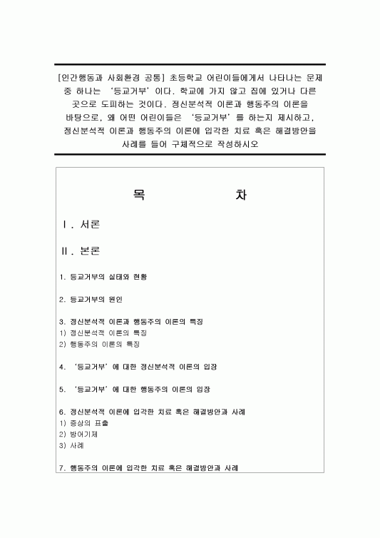 [인간행동과 사회환경 공통] 초등학교 어린이들에게서 나타나는 문제 중 하나는 ‘등교거부’이다 학교에 가지 않고 집에 있거나 다른 곳으로 도피하는 것이다 정신분석적 이론과 행동주의 이론을 바탕으로, 왜 어떤 어린이들은 ‘등교거부’를 하는지 제시하고, 정신분석적 이론과 행동주의 이론에 입각한 치료 혹은 해결방안을 사례를 들어 구체적으로 작성하시오