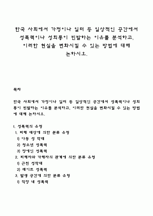한국 사회에서 가정이나 일터 등 일상적인 공간에서 성폭력이나 성희롱이 빈발하는 이유를 분석하고 이러한 현실을 변화시킬 수 있는 방법에 대해 논하시오