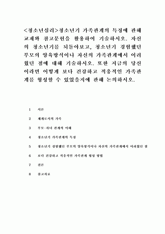 <청소년심리>청소년기 가족관계의 특징에 관해 교재와 참고문헌을 활용하여 기술하시오 자신의 청소년기를 되돌아보고 청소년기 경험했던 부모의 양육방식이나 자신의 가족관계에서 어려웠던 점에 대해 기술하시오. 또한 지금의 당신이라면 어떻게 보다 건강하고 적응적인 가족관계를 형성할 수 있었을지에 관해 논의하시오.