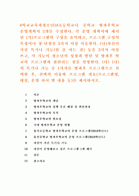 학교교육과청소년1초등학교나 중학교 방과후학교 운영계획서 2개를 수집한다 각 운영 계획서에 제시된 (가)프로그램의 구성을 요약하고 프로그램 구성의 특징이나 장·단점을 3가지 이상 서술한다. (나)자신이 가진 특기나 기능(할 줄 아는 것) 등을 3가지 이상 쓰고, 각 기능이 청소년의 성장과 발달 및 방과후 학교의 프로그램과 관련되는 점을 설명한다.