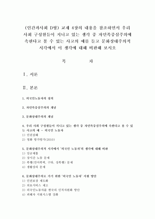 [영어영문학과] (인간과사회 D형) 교재 4장의 내용을 참조하면서 우리 사회 구성원들이 지니고 있는 생각 중 자민족중심주의에 속한다고 볼 수 있는 사고의 예를 들고 문화상대주의적 시각에서 이 생각에 대해 비판에 보시오