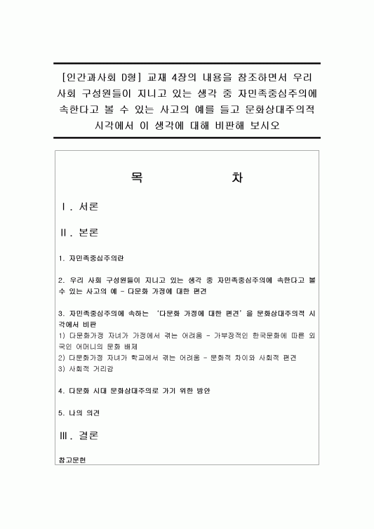 [인간과사회 D형] 교재 4장의 내용을 참조하면서 우리 사회 구성원들이 지니고 있는 생각 중 자민족중심주의에 속한다고 볼 수 있는 사고의 예를 들고 문화상대주의적 시각에서 이 생각에 대해 비판해 보시오