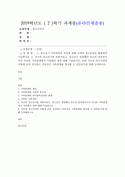 방송대 중간과제 청소년심리  1 청소년기 가족관계의 특징에 관해 교재와 참고문헌을 활용하여 기술하시오 2 자신의 청소년기를 되돌아보고 청소년기 경험했던 부모의 양육방식이나 자신의 가족관계에서 어려웠던 점에 대해 기술하시오. 또한 지금의 당신이라면 어떻게 보다 건강하고 적응적인 가족관계를 형성할 수 있었을지에 관해 논의하시오