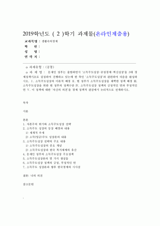 방송대 중간과제 생활속의경제 문재인 정부는 출범하면서 소득주도성장-공정경제-혁신성장을 3대 경제정책기조로 설정하여 진행하고 있는데 한 축인 ‘소득주도성장’과 관련하여 다음을 완성하시오. Ⅰ. 소득주도성장의 이론적 배경 Ⅱ. 현 정부가 소득주도성장을 채택한 정책 배경 Ⅲ. 소득주도성장을 위한 현 정부의 정책수단 Ⅳ. 소득주도성장 정책의 긍정적인 면과 부정적인 면 Ⅴ. 이 정책에 대한 ‘자신의 의견’을 경제 정책적 관점에서 논리적으로 전개하시오.